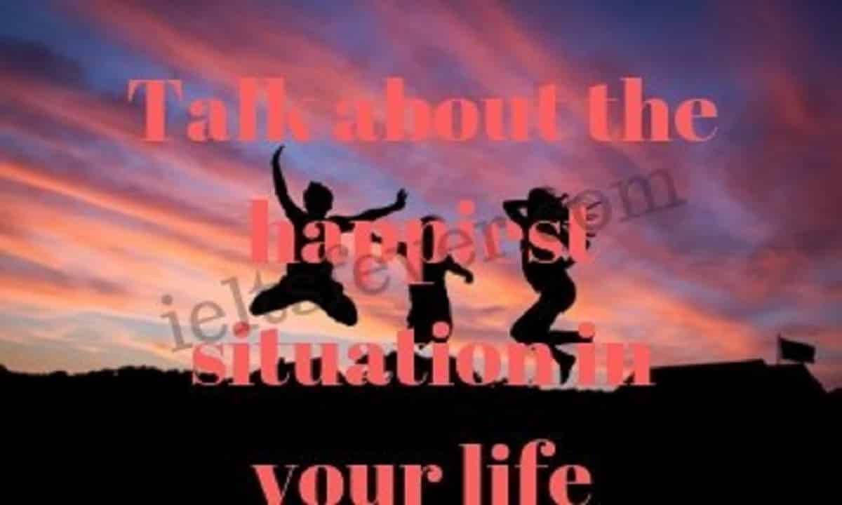 Talk about the happiest situation in your life - IELTS Fever